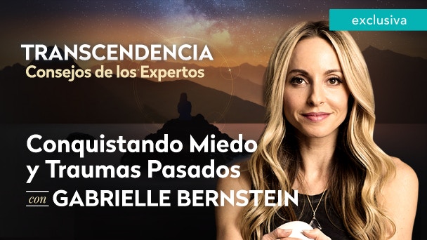 Conquistando Miedo y Traumas Pasados con Gabrielle Bernstein