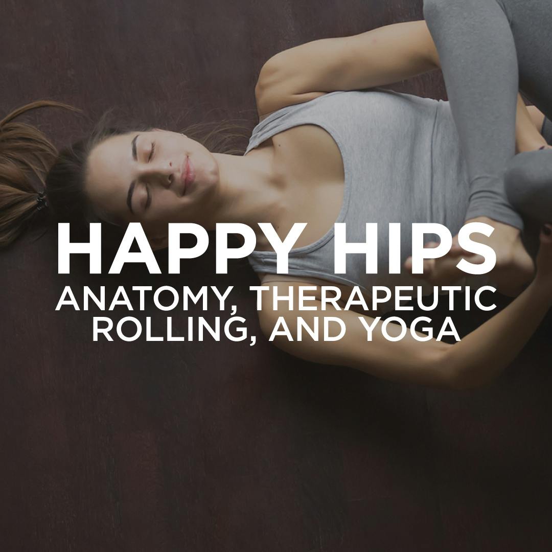 Happy Hips: Anatomy, Therapeutic Rolling, and Yoga