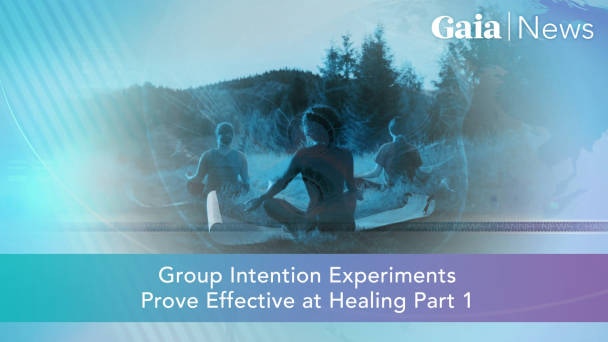 Watch Group Intention Experiments Prove Effective at Healing Part 1 | Gaia
