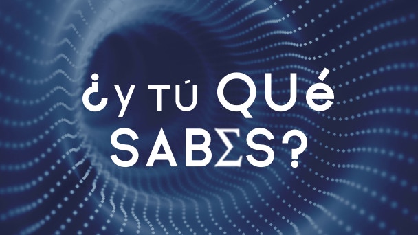 ¿Y Tú Qué Sabes?